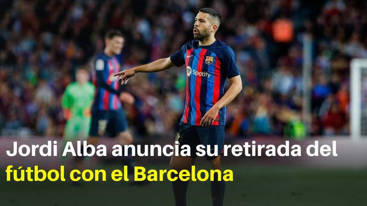 Jordi Alba anuncia su retirada del fútbol con el Barcelona